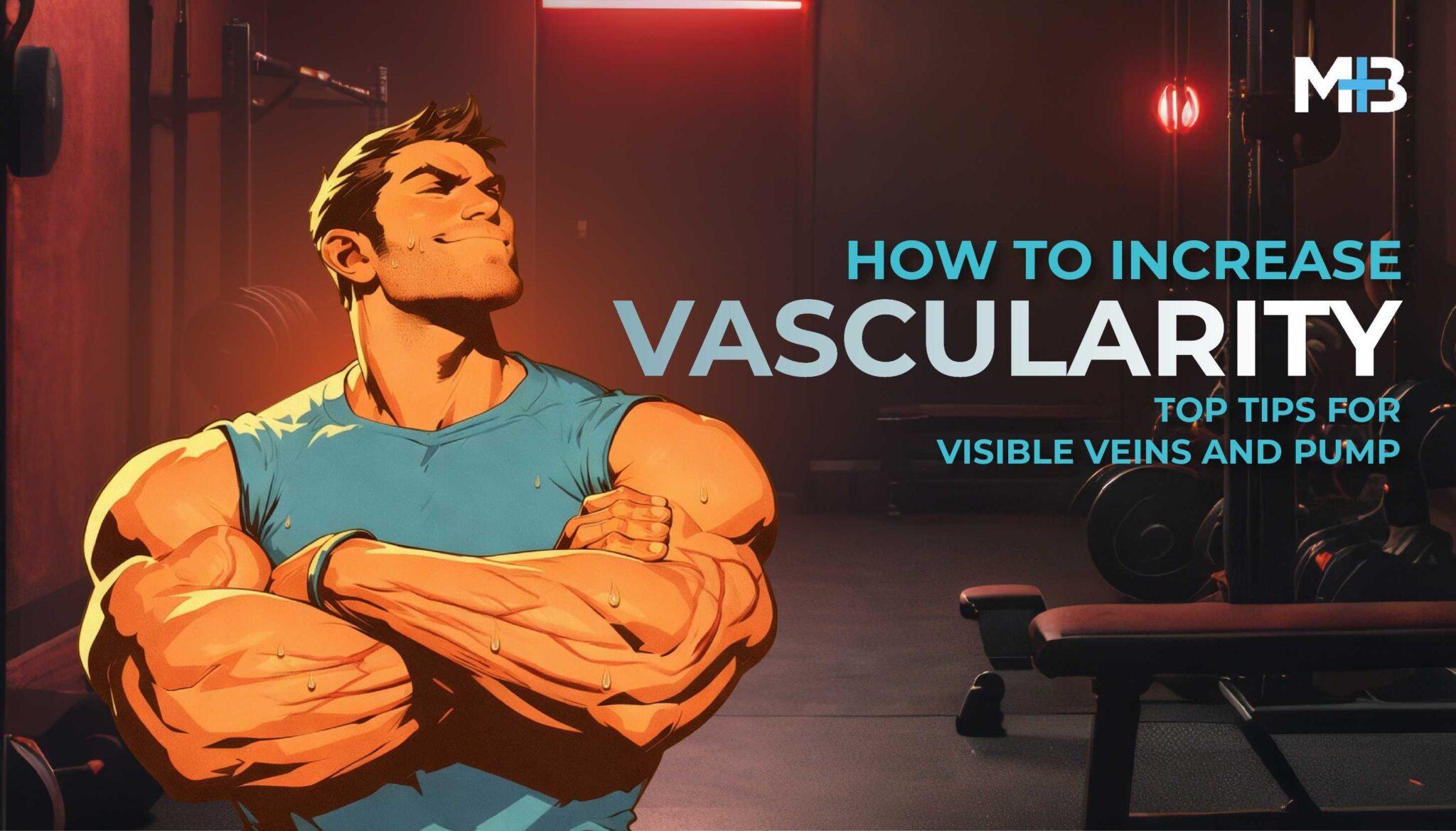 How To Increase Vascularity: Top Tips For Visible Veins And Pump